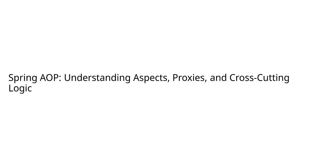 Spring AOP: Understanding Aspects, Proxies, and Cross-Cutting Logic ...